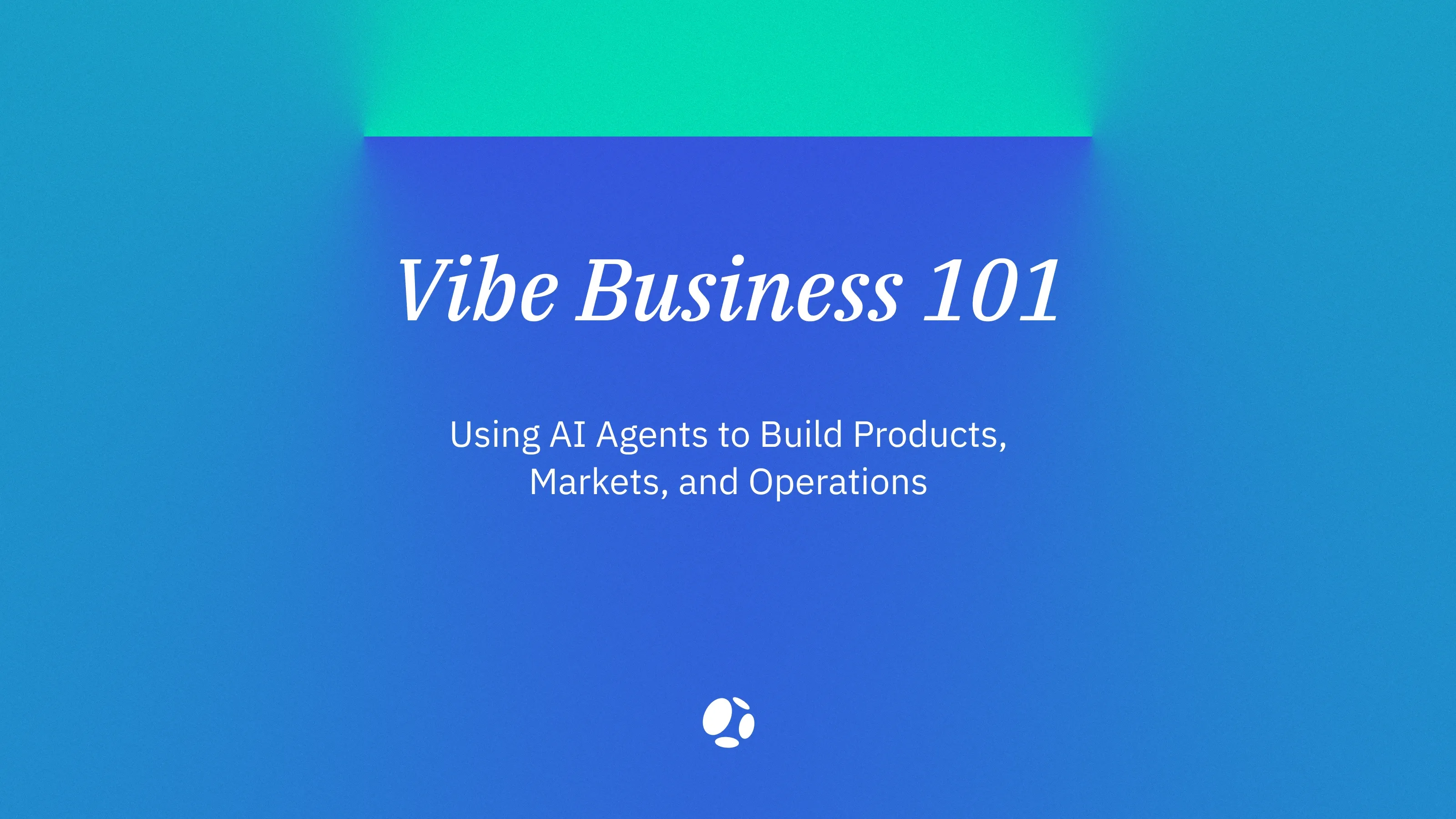Vibe Business 101: Using AI Agents to Build Products, Markets, and ...